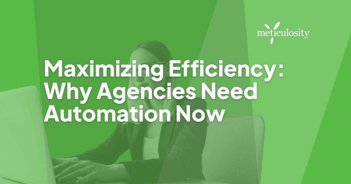 Maximizing Efficiency: Why Agencies Need Automation Now Maximizing Efficiency: Why Agencies Need Automation Now